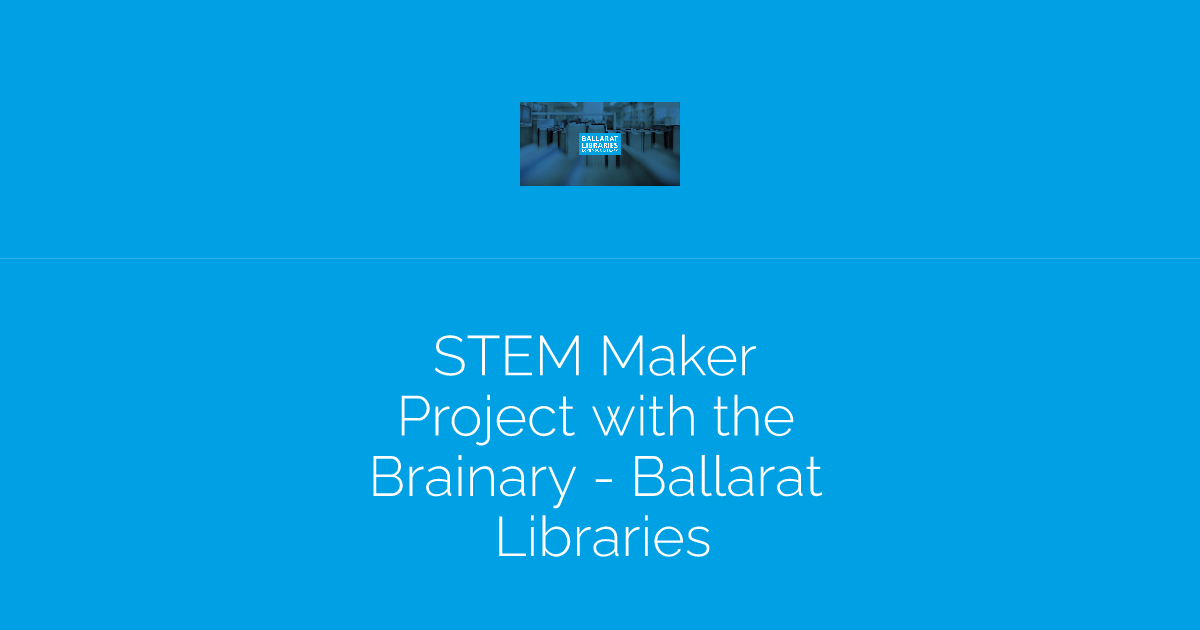STEM Maker Project with the Brainary - Ballarat Libraries